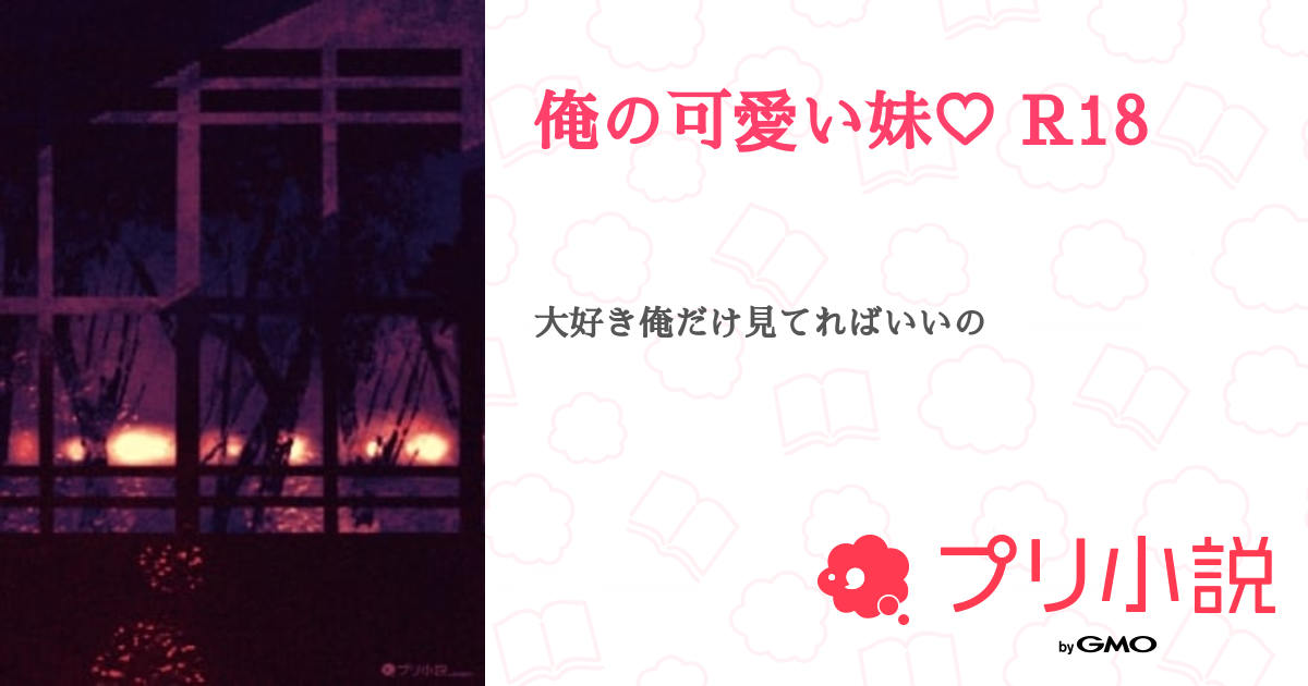 俺の可愛い妹♡ R18 - 全10話 【連載中】（おバカマンさんの小説） | 無料スマホ夢小説ならプリ小説 byGMO